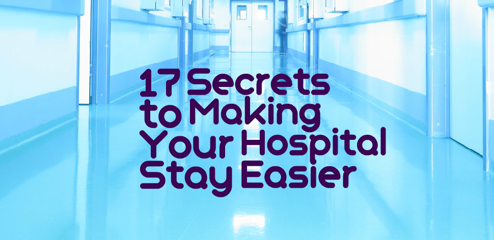 17 Secrets to Making Your Hospital Stay Easier