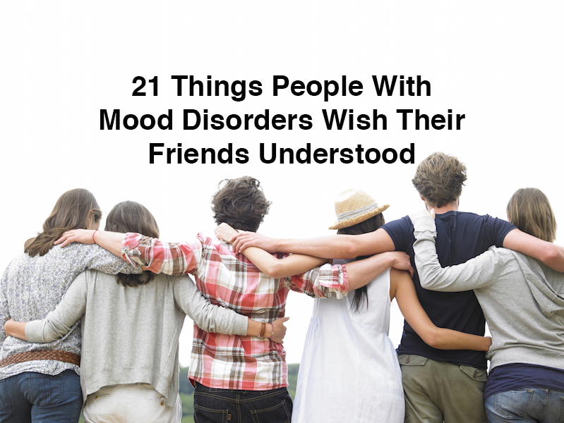 21 Things People With Mood Disorders Wish Their Friends Understood