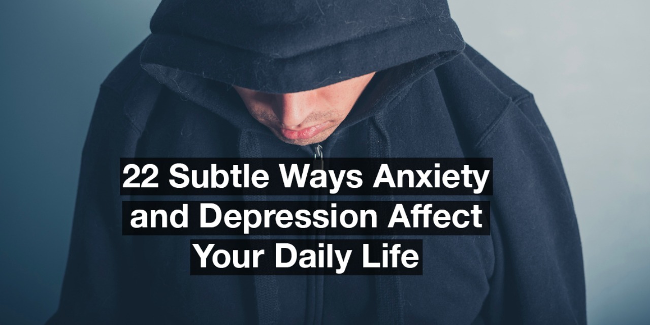 22 Subtle Ways Anxiety and Depression Affect Your Daily Life