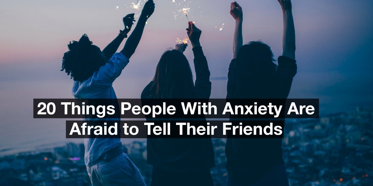 20 Things People With Anxiety Are Afraid to Tell Their Friends