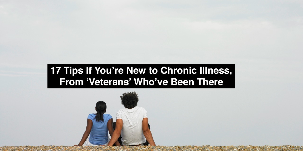 17 Tips If You're New to Chronic Illness, From 'Veterans' Who've Been There
