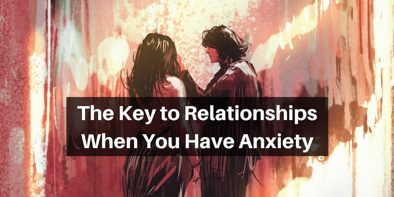 The Key to Relationships When You Have Anxiety