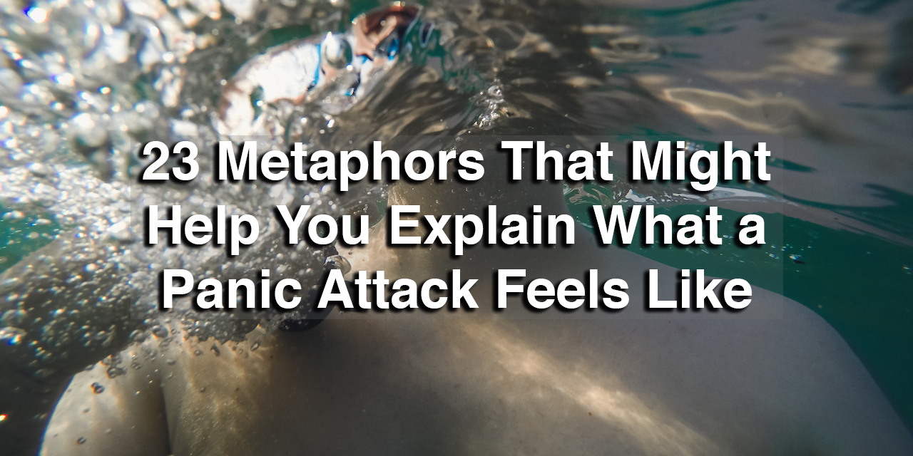 Metaphors to Help You Explain What a Panic Attack Feels Like Metaphors to Help You Explain What a Panic Attack Feels Like