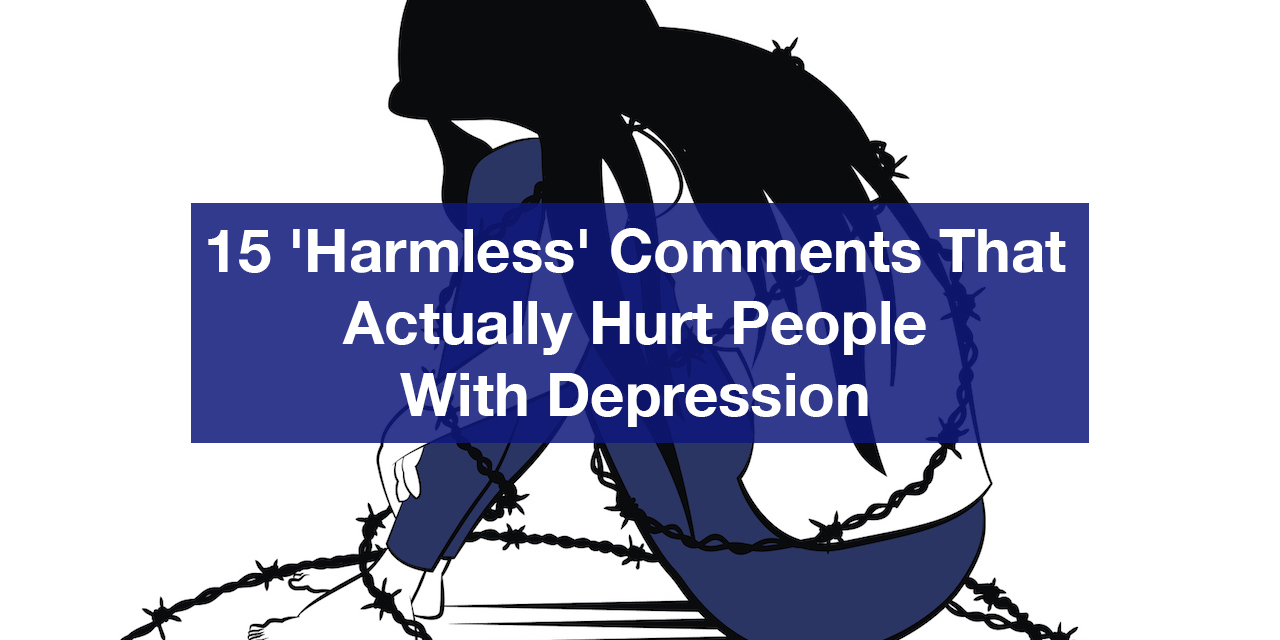 15 'Harmless' Comments That Actually Hurt People With Depression