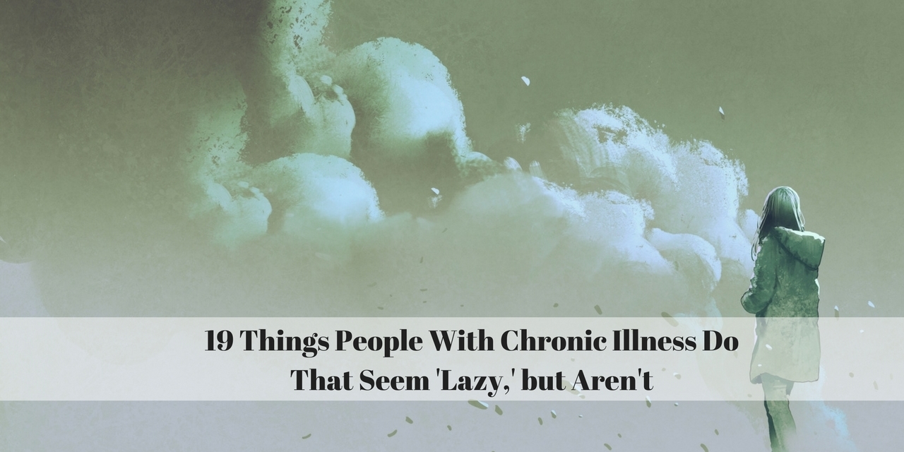 19 Things People With Chronic Illnesses Do That Seem 'Lazy,' but Aren't