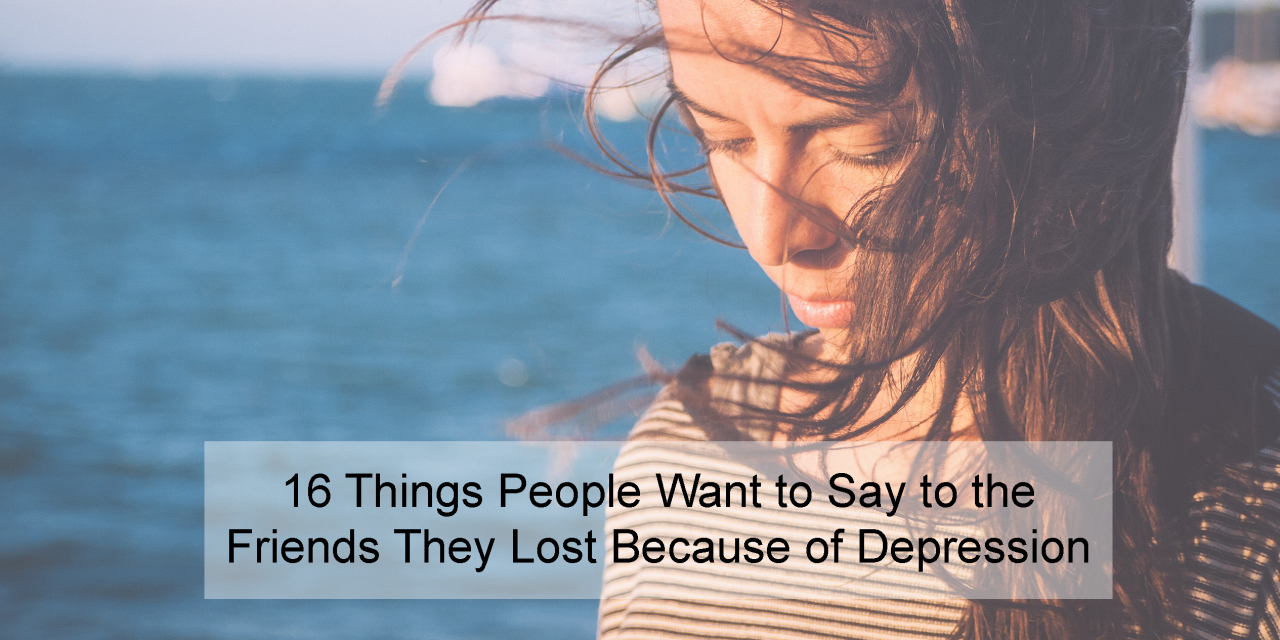 16 Things People Want to Say to the Friends They Lost Because of Depression