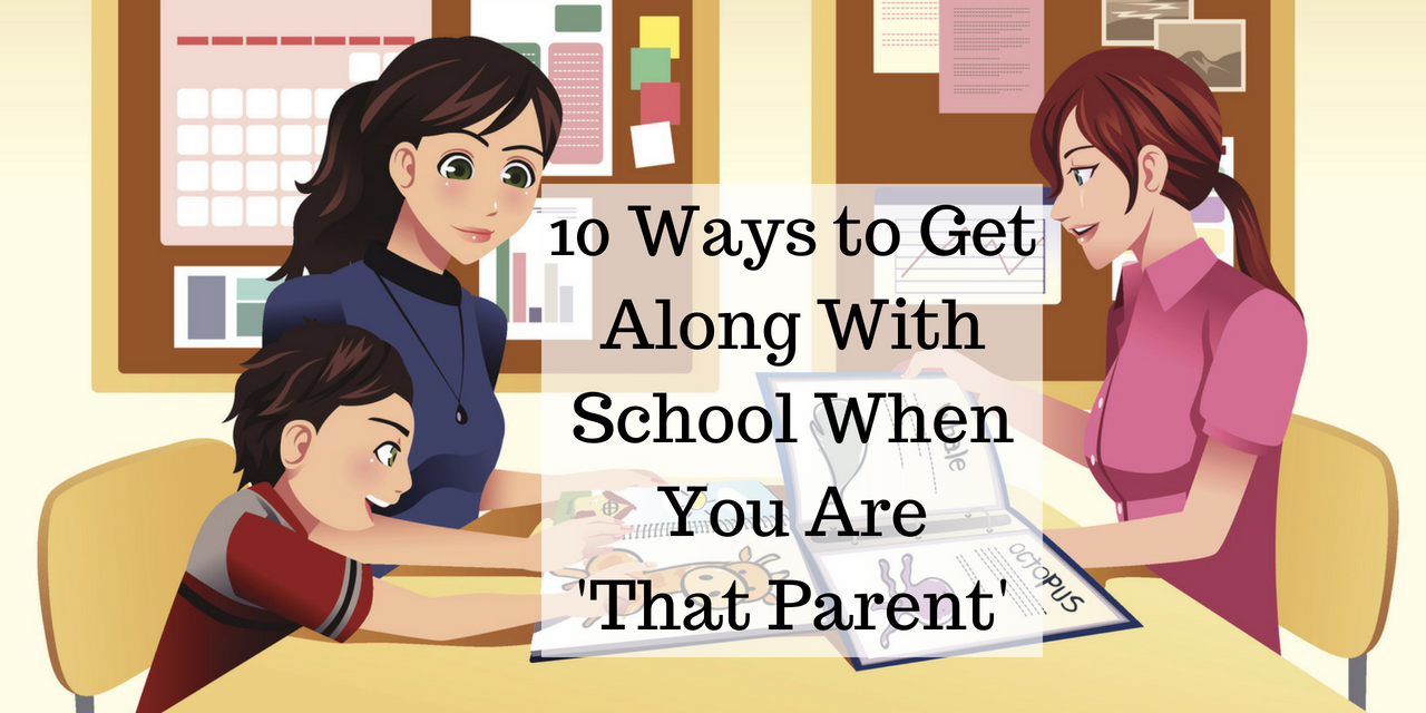 10 Ways to Get Along With School When You Are 'That Parent'