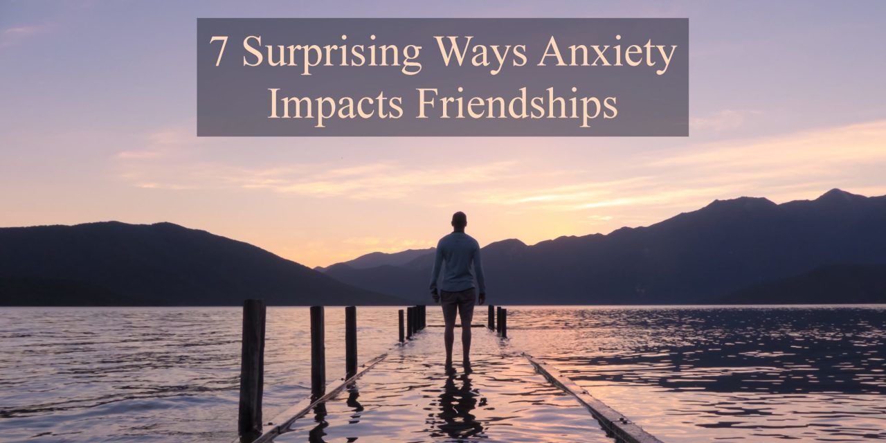 7 Surprising Ways Anxiety Impacts Friendships