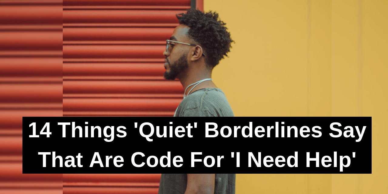 14 Things 'Quiet' Borderlines Say That Are Code For 'I Need Help'