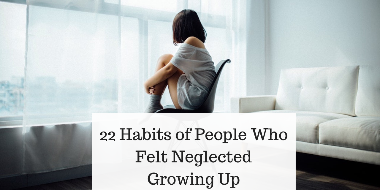 22 Habits of People Who Felt Neglected Growing Up