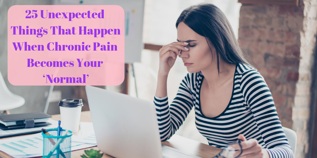 25 Unexpected Things That Happen When Chronic Pain Becomes Your ‘Normal’