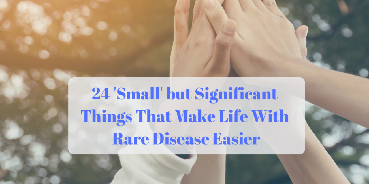 24 'Small' but Significant Things That Make Life With Rare Disease Easier