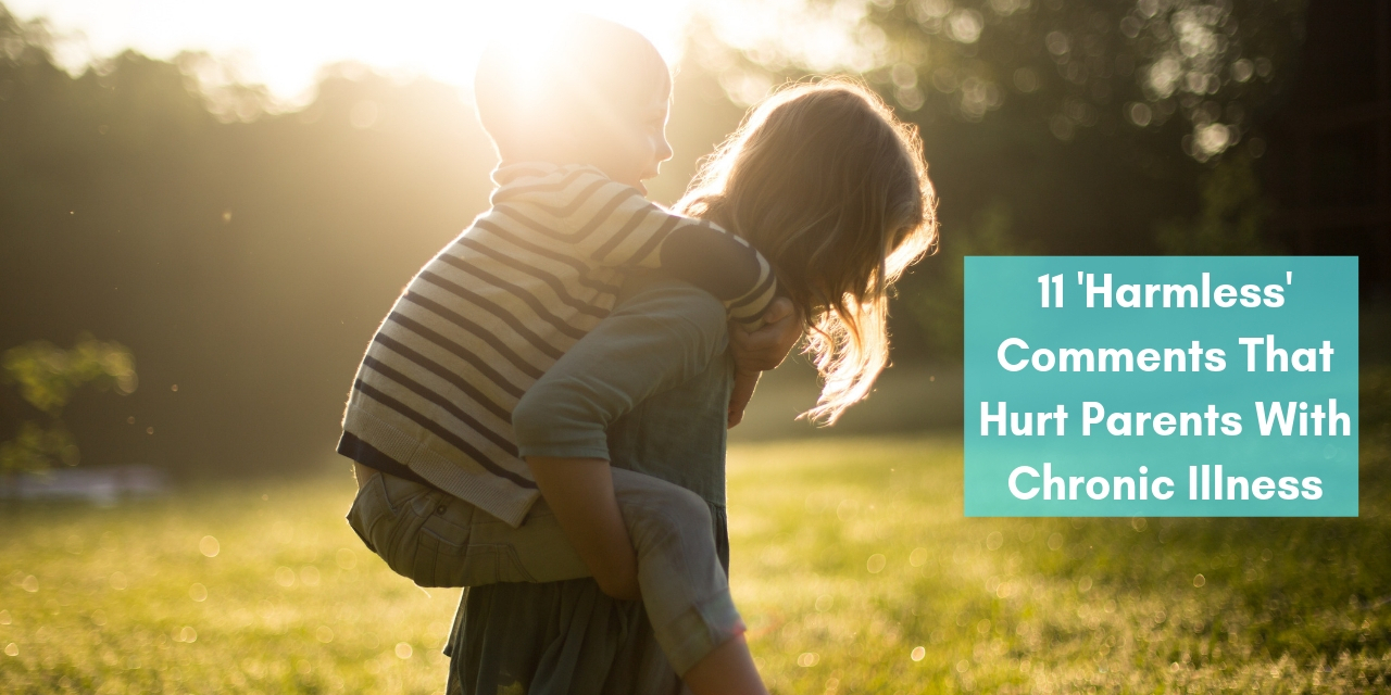 11 ‘Harmless’ Comments That Hurt Parents With Chronic Illness | The Mighty 11 ‘Harmless’ Comments That Hurt Parents With Chronic Illness | The Mighty