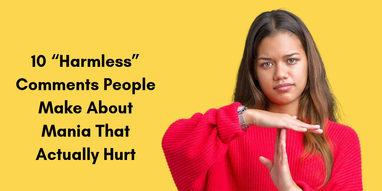 10 'Harmless' Comments People Make About Mania That Actually Hurt