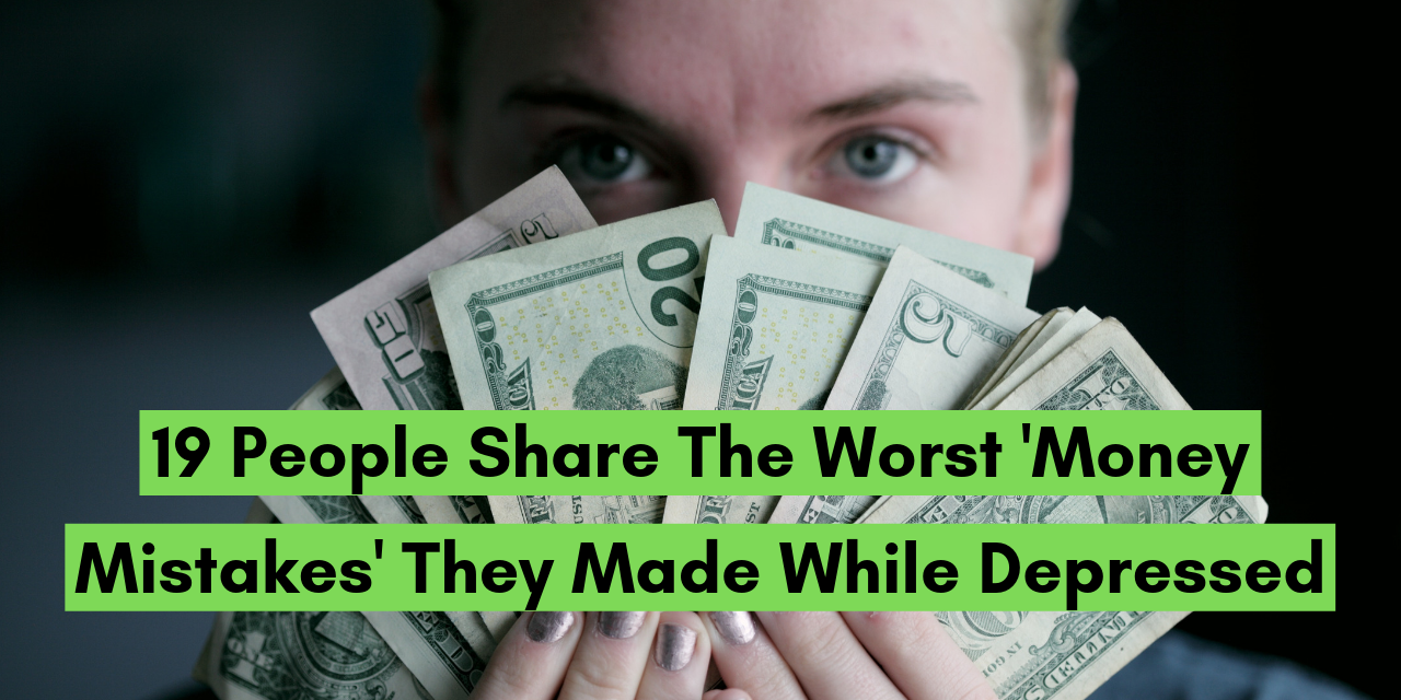 19 People Share The Worst 'Money Mistakes' They Made While Depressed