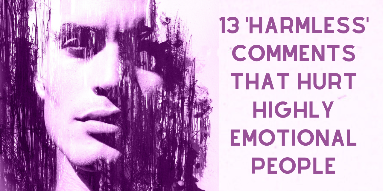 13 'Harmless' Comments That Hurt Highly Emotional People