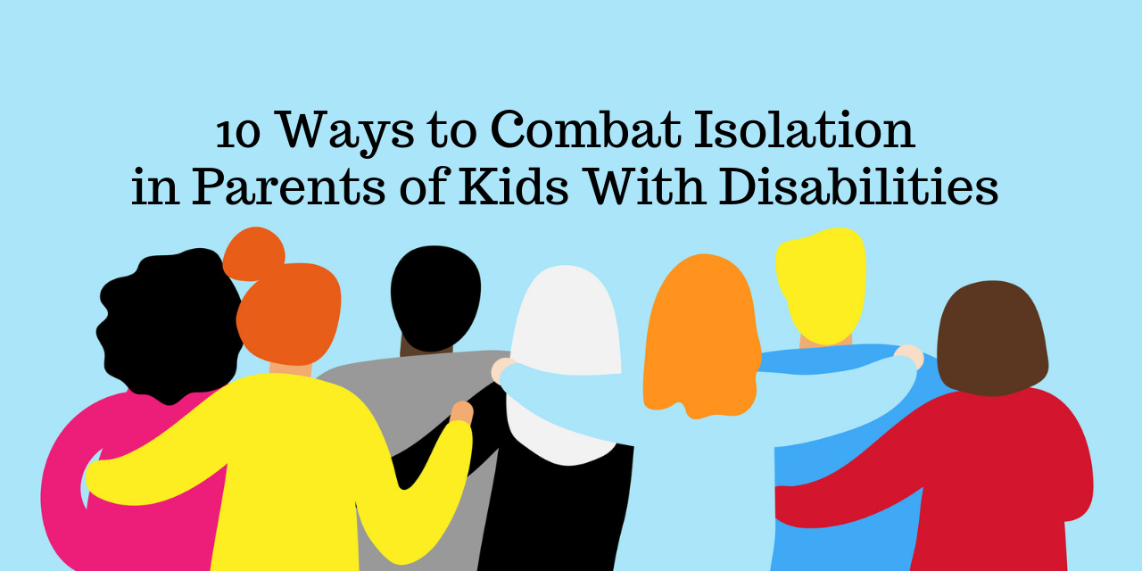 10 Ways to Combat Isolation in Parents of Kids With Disabilities