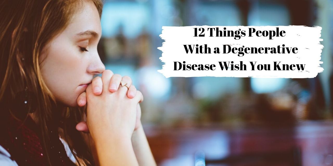12 Things People With a Degenerative Disease Wish You Knew