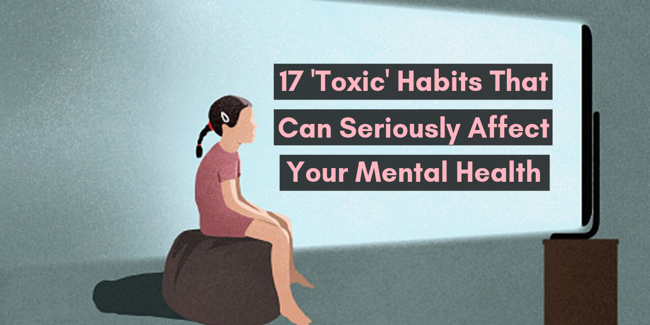 17 'Toxic' Habits That Can Seriously Affect Your Mental Health