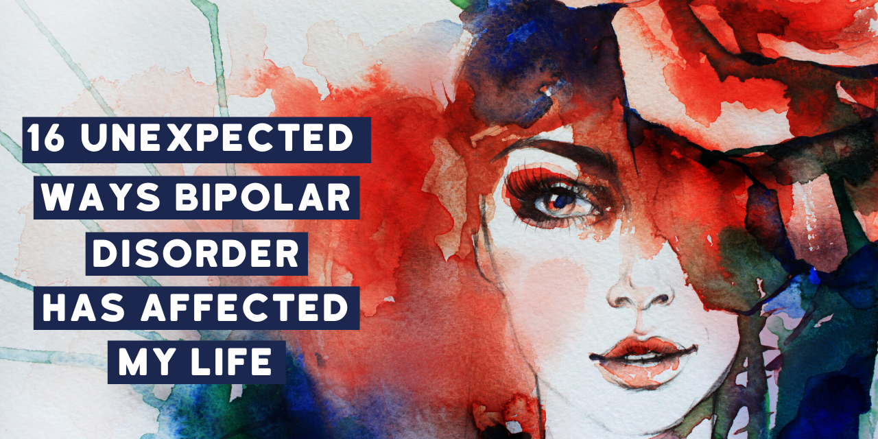 16 Unexpected Ways Bipolar Has Affected My Life