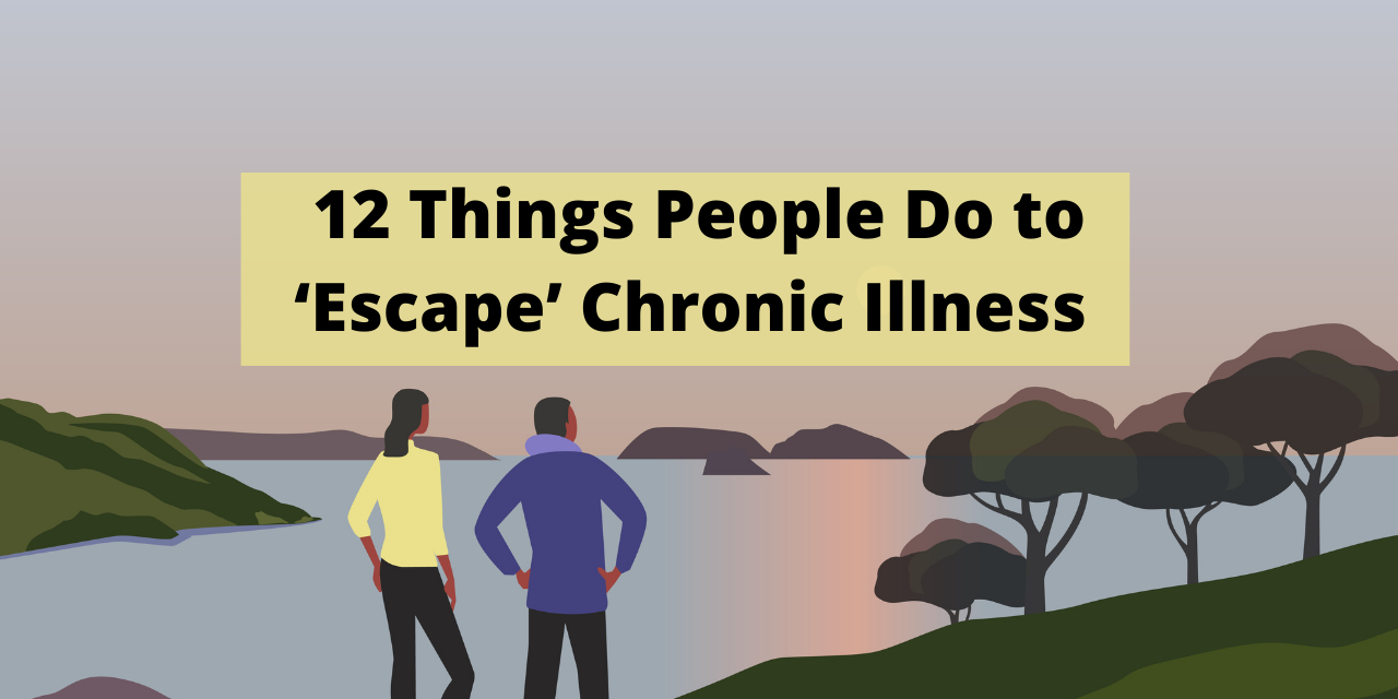 12 Things People Do to 'Escape' Chronic Illness 12 Things People Do to 'Escape' Chronic Illness